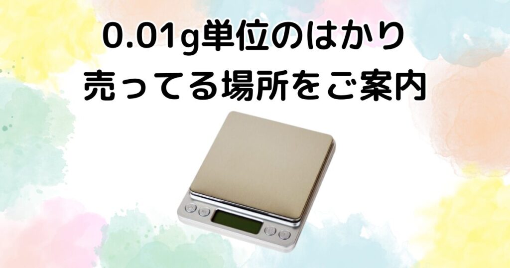 0.01g単位のはかりが売ってる場所を詳しく解説！おすすめは？ | 売り場ナビ｜どこで買える？売ってる場所をご案内